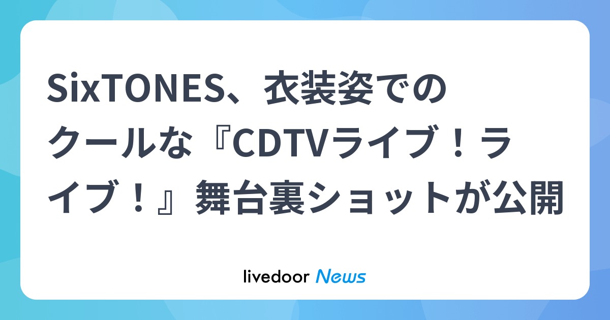 SixTONES、衣装姿でのクールな『CDTVライブ！ライブ！』舞台裏ショットが公開 - ライブドアニュース