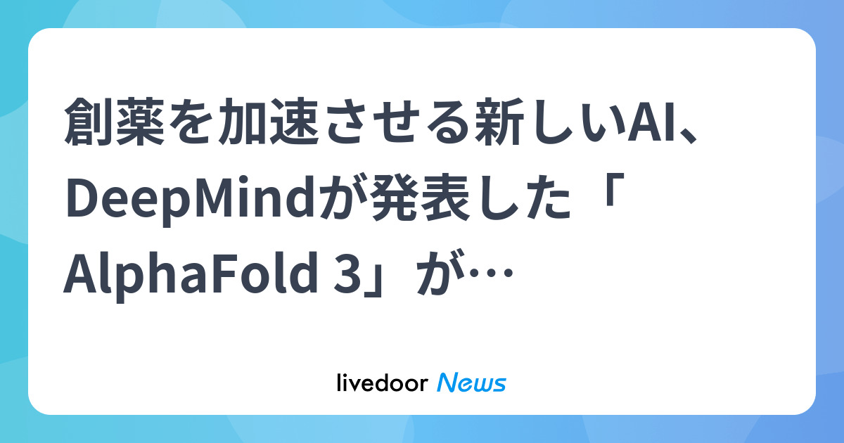 創薬を加速させる新しいAI、DeepMindが発表した「AlphaFold 3」が秘めた可能性 (2024年5月9日掲載) - ライブドアニュース