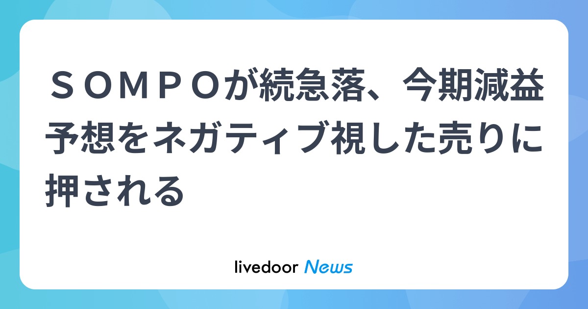 SOMPOが続急落、今期減益予想をネガティブ視した売りに押される - ライブドアニュース