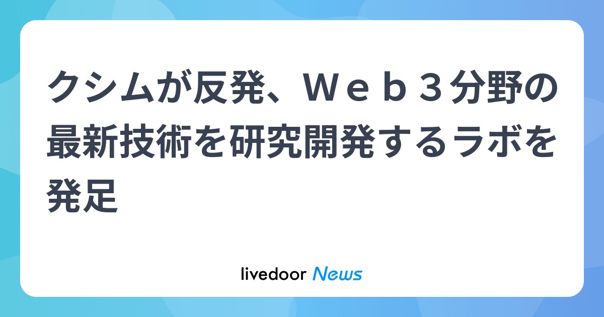 クシムが反発、Web3分野の最新技術を研究開発するラボを発足 - ライブドアニュース