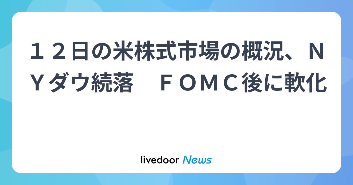 12日の米株式市場の概況、NYダウ続落 FOMC後に軟化 - ライブドアニュース