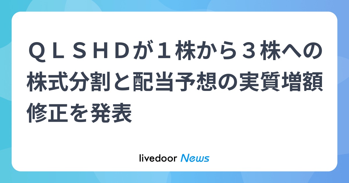 QLSHDが1株から3株への株式分割と配当予想の実質増額修正を発表 - ライブドアニュース