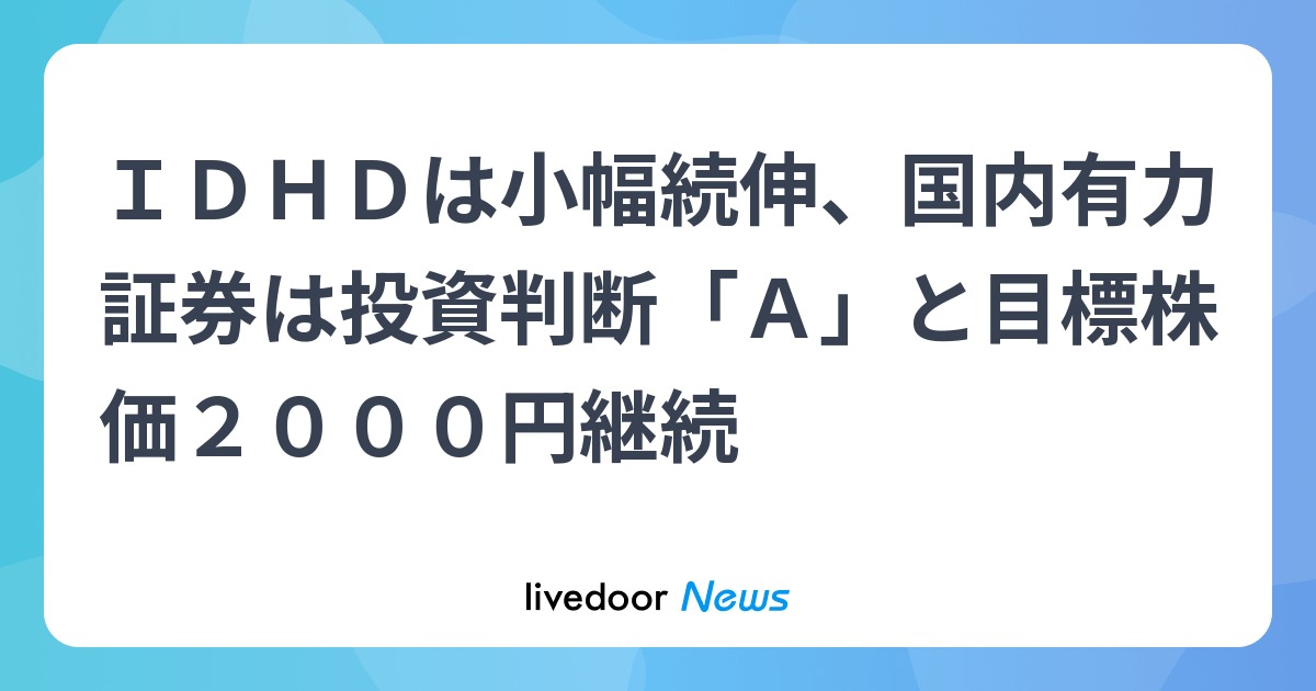 IDHDは小幅続伸、国内有力証券は投資判断「A」と目標株価2000円継続 - ライブドアニュース