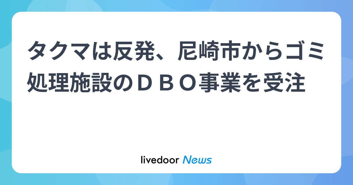 タクマは反発、尼崎市からゴミ処理施設のDBO事業を受注 - ライブドアニュース