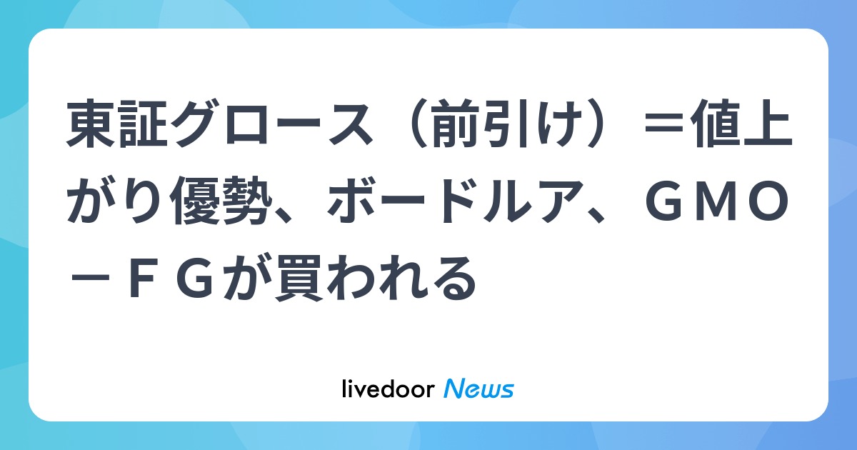 東証グロース（前引け）＝値上がり優勢、ボードルア、GMO－FGが買われる - ライブドアニュース