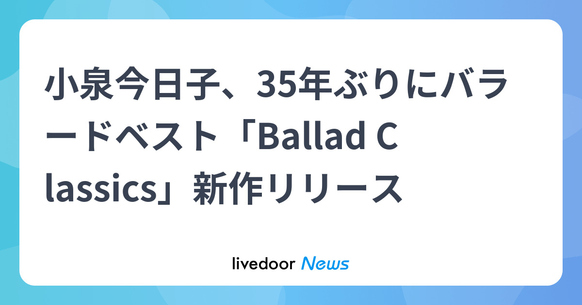 小泉今日子、35年ぶりにバラードベスト「Ballad Classics」新作リリース (2024年7月25日掲載) - ライブドアニュース