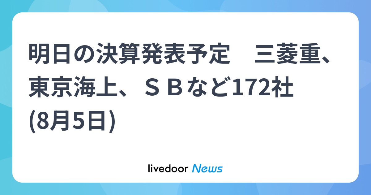明日の決算発表予定 三菱重、東京海上、SBなど172社 (8月5日) - ライブドアニュース