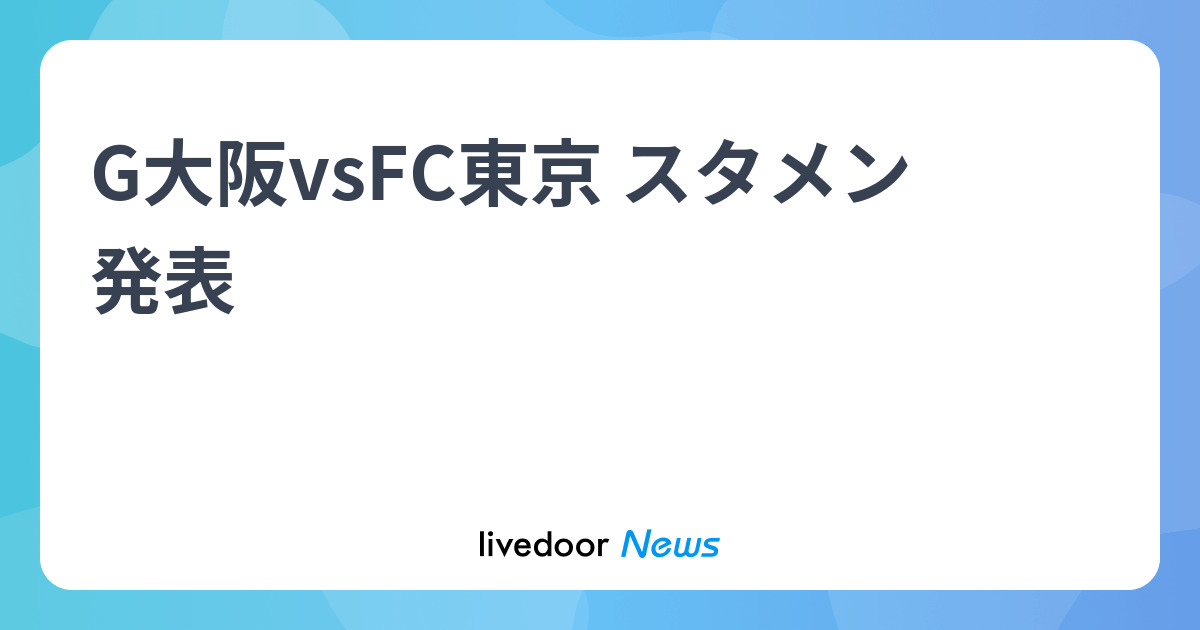 G大阪vsFC東京 スタメン発表 - ライブドアニュース