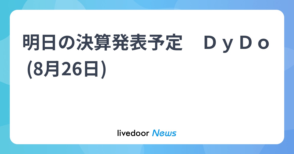 明日の決算発表予定 DyDo (8月26日) - ライブドアニュース