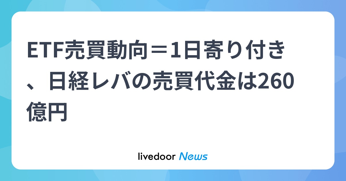 ETF売買動向＝1日寄り付き、日経レバの売買代金は260億円 - ライブドアニュース