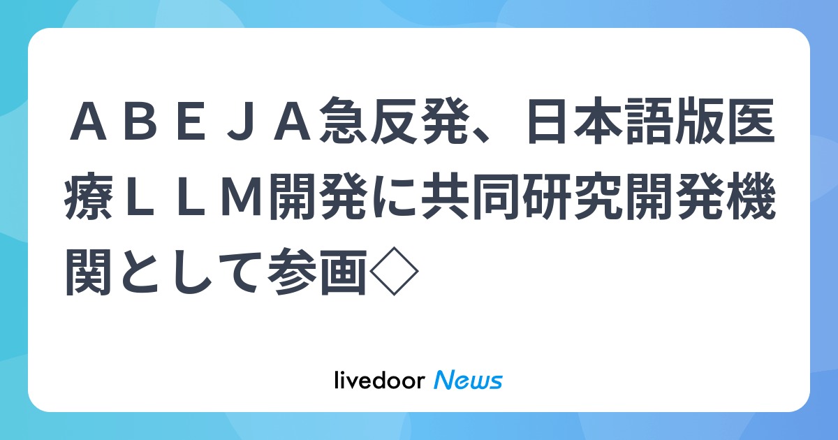 ABEJA急反発、日本語版医療LLM開発に共同研究開発機関として参画 - ライブドアニュース