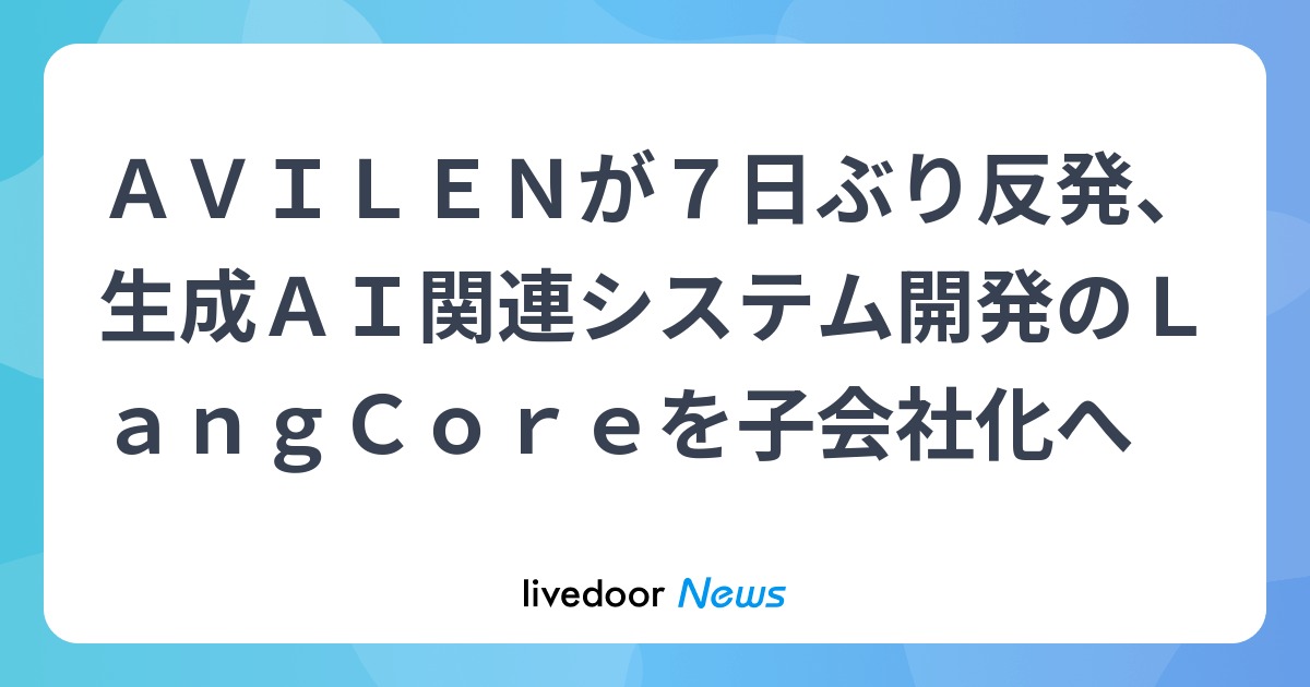 AVILENが7日ぶり反発、生成AI関連システム開発のLangCoreを子会社化へ - ライブドアニュース