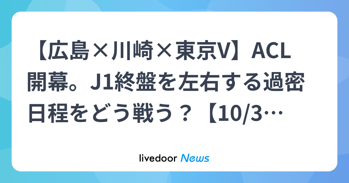 【広島×川崎×東京V】ACL開幕。J1終盤を左右する過密日程をどう戦う？【10/31(木)21時スタート】 (2024年10月31日掲載) - ライブドアニュース