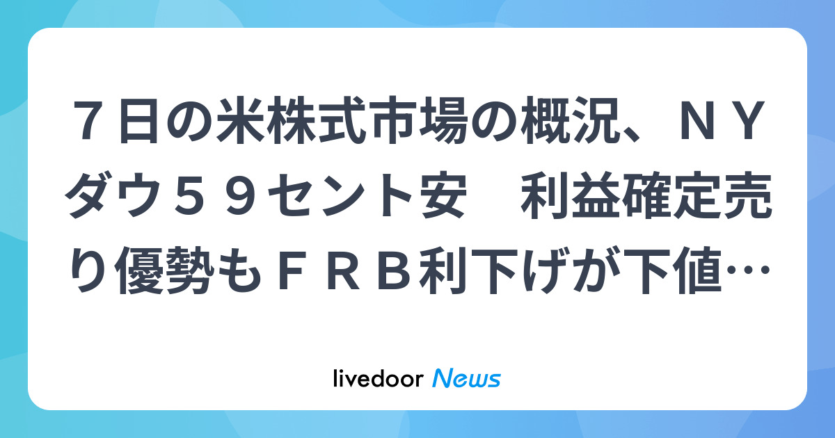 7日の米株式市場の概況、NYダウ59セント安 利益確定売り優勢もFRB利下げが下値支える - ライブドアニュース