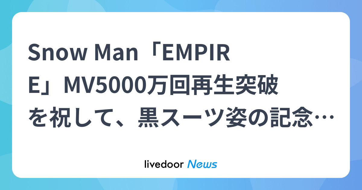 Snow Man「EMPIRE」MV5000万回再生突破を祝して、黒スーツ姿の記念ショットが公開 - ライブドアニュース