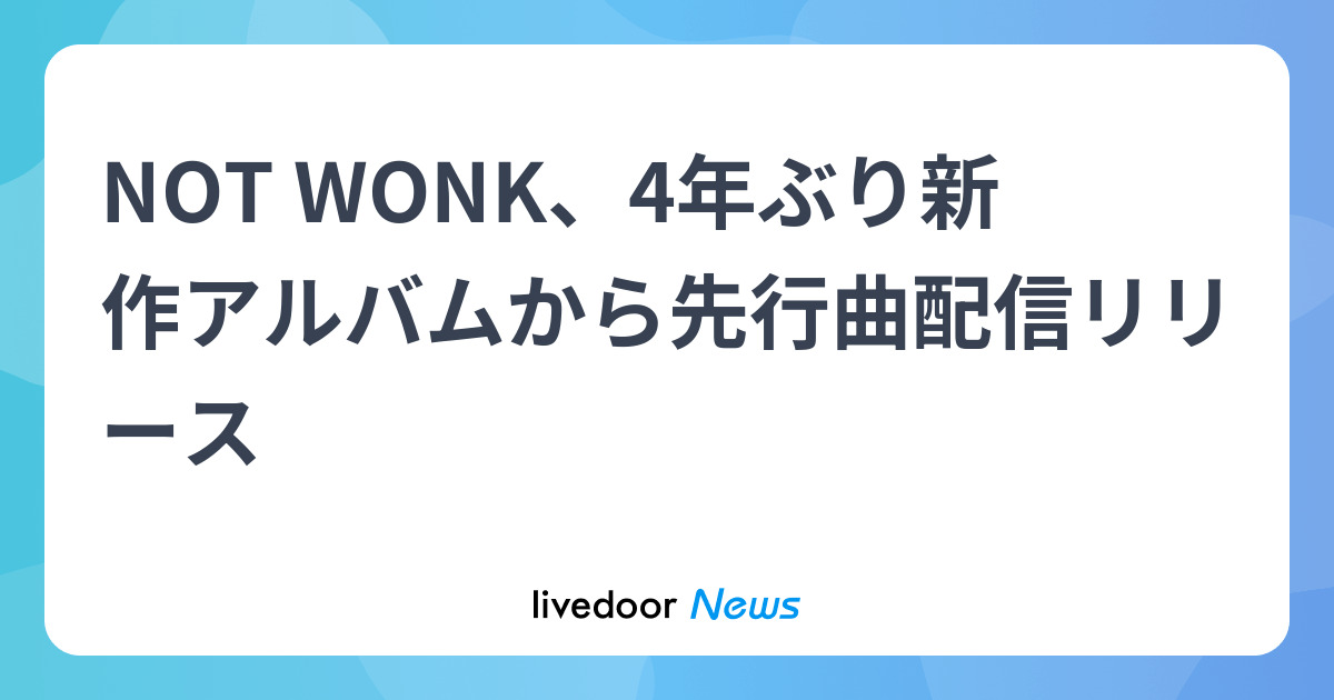 NOT WONK、4年ぶり新作アルバムから先行曲配信リリース (2024年11月20日掲載) - ライブドアニュース