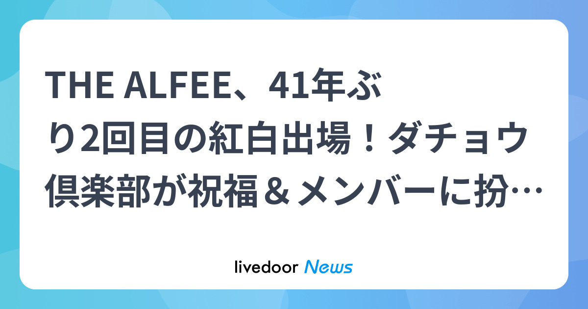 THE ALFEE、41年ぶり2回目の紅白出場！ダチョウ倶楽部が祝福＆メンバーに扮した6人の集合ショットを披露 - ライブドアニュース