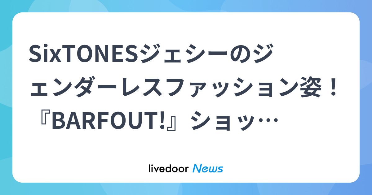 SixTONESジェシーのジェンダーレスファッション姿！『BARFOUT!』ショットが公開 - ライブドアニュース