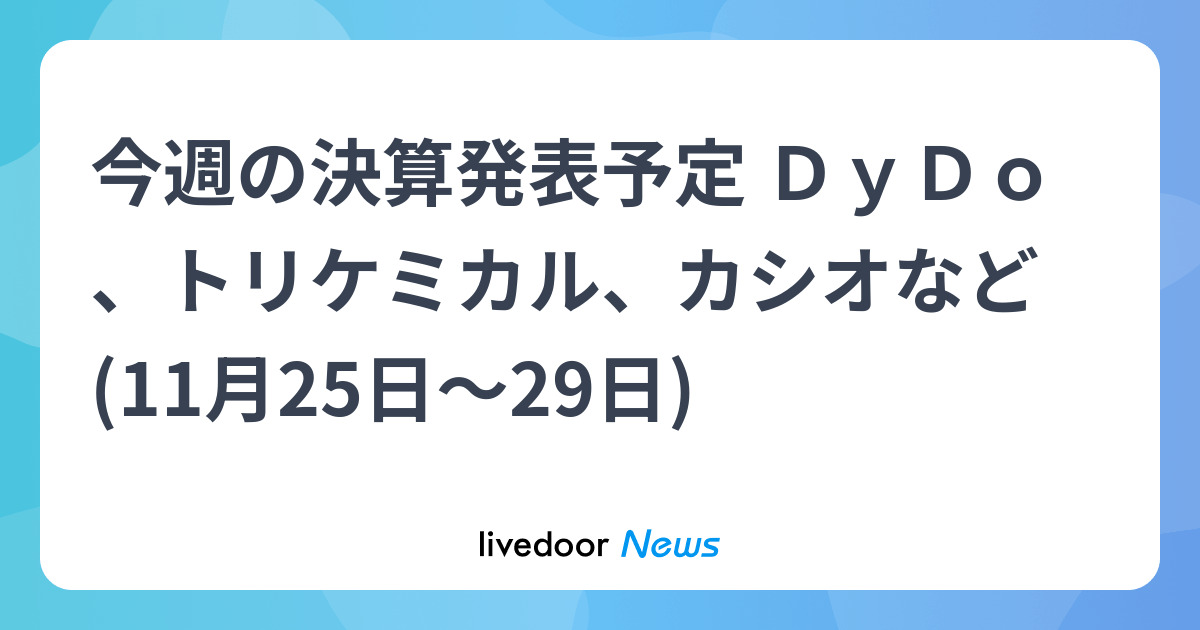今週の決算発表予定 DyDo、トリケミカル、カシオなど (11月25日～29日) - ライブドアニュース