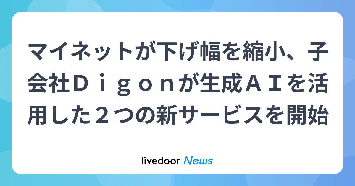マイネットが下げ幅を縮小、子会社Digonが生成AIを活用した2つの新サービスを開始 - ライブドアニュース