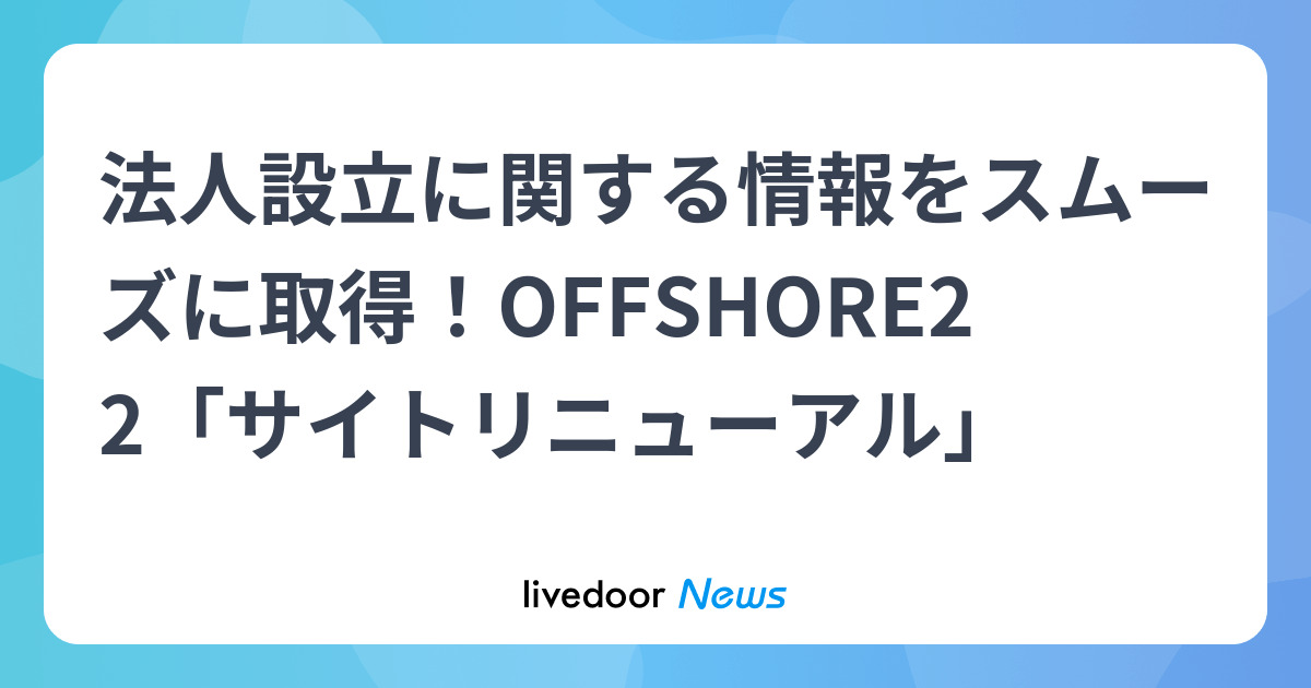 法人設立に関する情報をスムーズに取得！OFFSHORE22「サイトリニューアル」 - ライブドアニュース