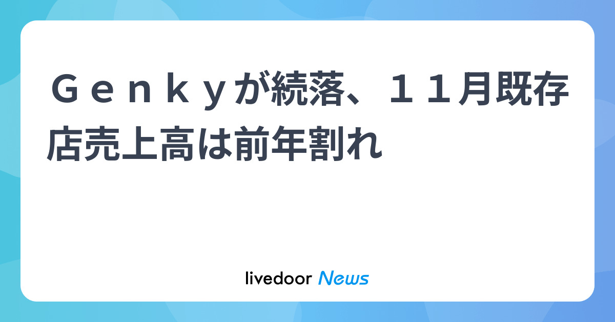 Genkyが続落、11月既存店売上高は前年割れ - ライブドアニュース