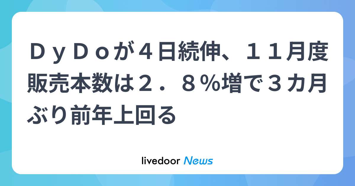 DyDoが4日続伸、11月度販売本数は2．8％増で3カ月ぶり前年上回る - ライブドアニュース