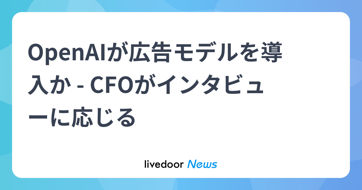 OpenAIが広告モデルを導入か - CFOがインタビューに応じる (2024年12月3日掲載) - ライブドアニュース
