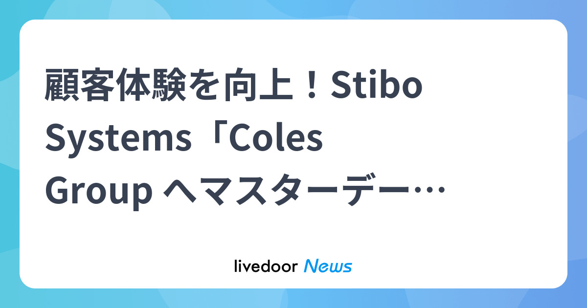 顧客体験を向上！Stibo Systems「Coles Group へマスターデータ管理ソリューション」 (2024年12月10日掲載 ...
