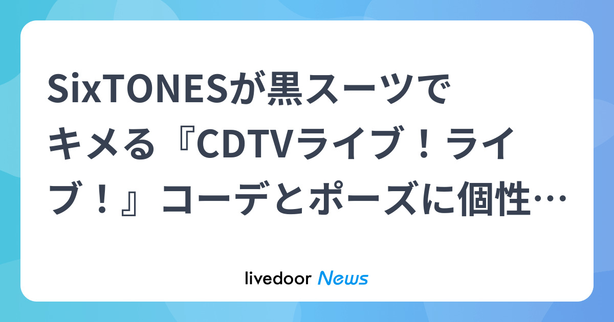 SixTONESが黒スーツでキメる『CDTVライブ！ライブ！』コーデとポーズに個性が際立つオフショット到着 - ライブドアニュース