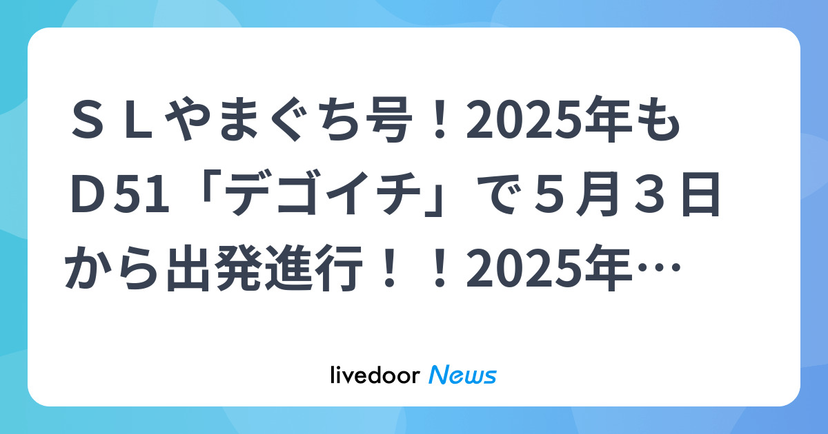 SLやまぐち号！2025年もD51「デゴイチ」で5月3日から出発進行！！2025年の運行計画を発表 - ライブドアニュース