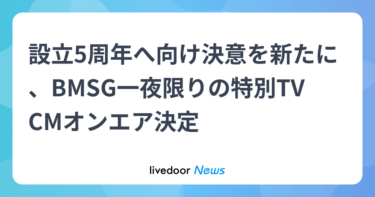 設立5周年へ向け決意を新たに、BMSG一夜限りの特別TVCMオンエア決定 (2024年12月26日掲載) - ライブドアニュース