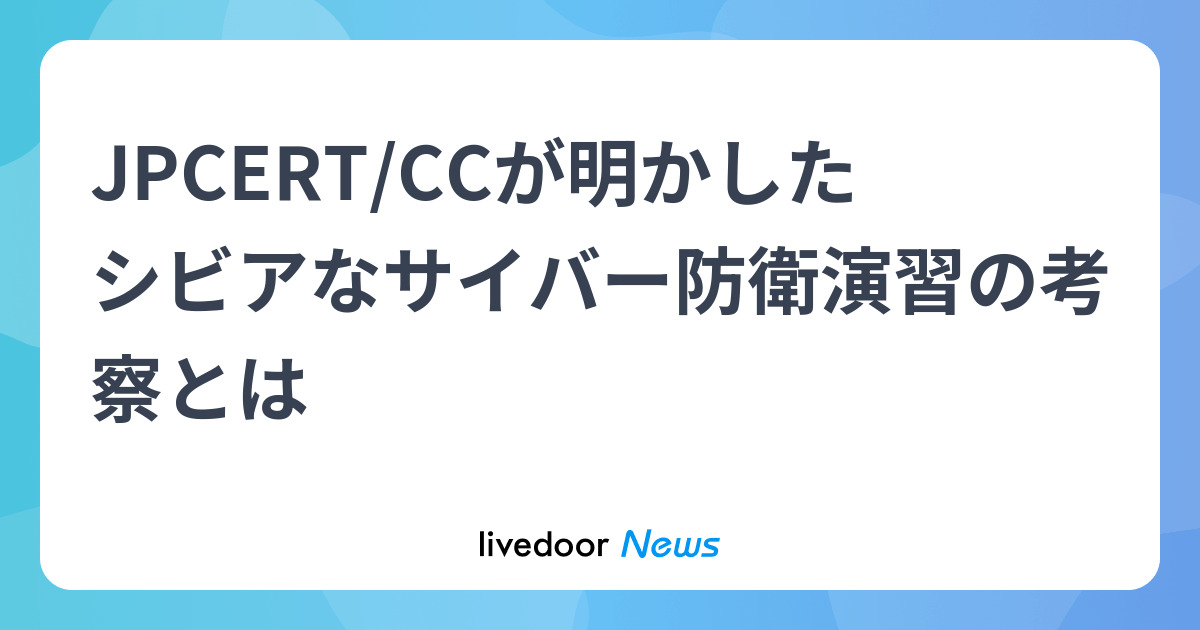 JPCERT/CCが明かしたシビアなサイバー防衛演習の考察とは (2025年1月6日掲載) - ライブドアニュース
