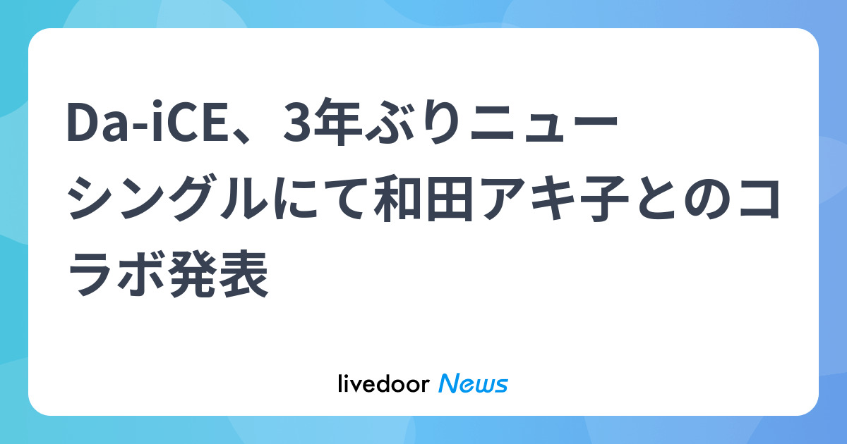 Da-iCE、3年ぶりニューシングルにて和田アキ子とのコラボ発表 (2025年1月7日掲載) - ライブドアニュース