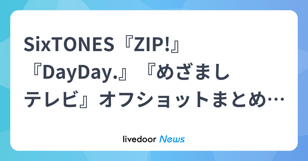 SixTONES『ZIP!』『DayDay.』『めざましテレビ』オフショットまとめ！「THE BALLERS」衣装姿やめざましくんを手にした写真も - ライブドアニュース