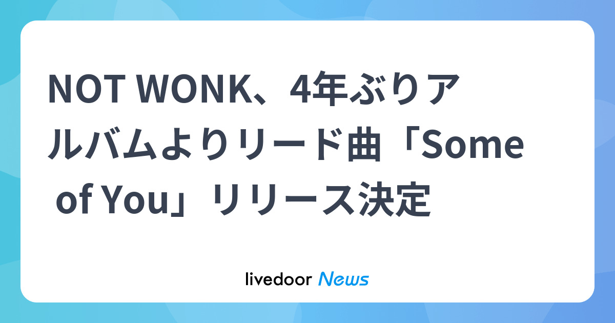 NOT WONK、4年ぶりアルバムよりリード曲「Some of You」リリース決定 (2025年1月21日掲載) - ライブドアニュース