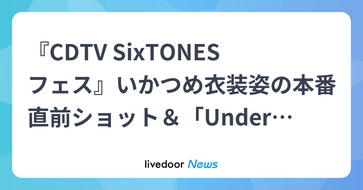 『CDTV SixTONESフェス』いかつめ衣装姿の本番直前ショット＆「Underline」「恋のバタリアン」などセトリも公開 - ライブドアニュース