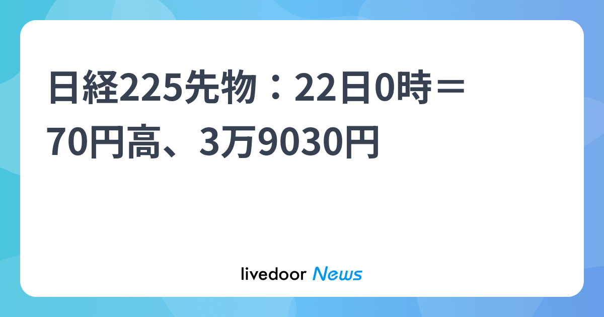 日経225先物：22日0時＝70円高、3万9030円 - ライブドアニュース