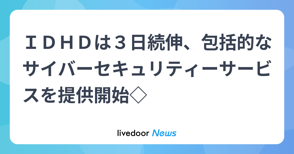 IDHDは3日続伸、包括的なサイバーセキュリティーサービスを提供開始 - ライブドアニュース