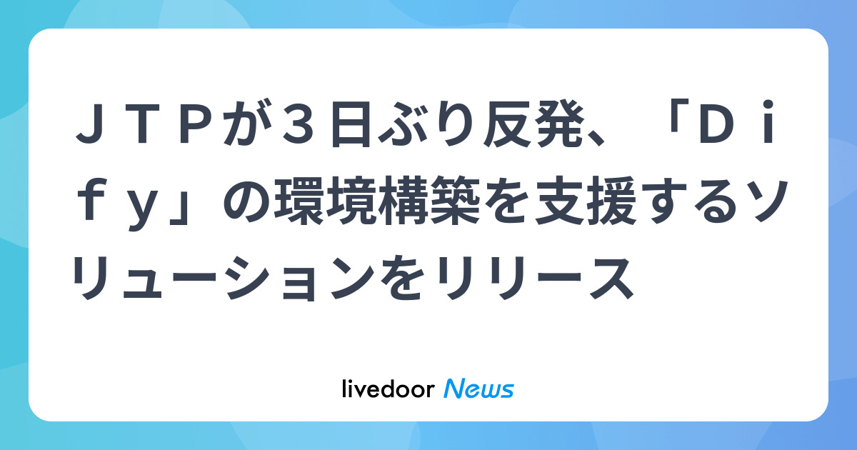 JTPが3日ぶり反発、「Dify」の環境構築を支援するソリューションをリリース - ライブドアニュース