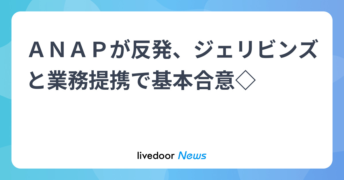 ANAPが反発、ジェリビンズと業務提携で基本合意 - ライブドアニュース