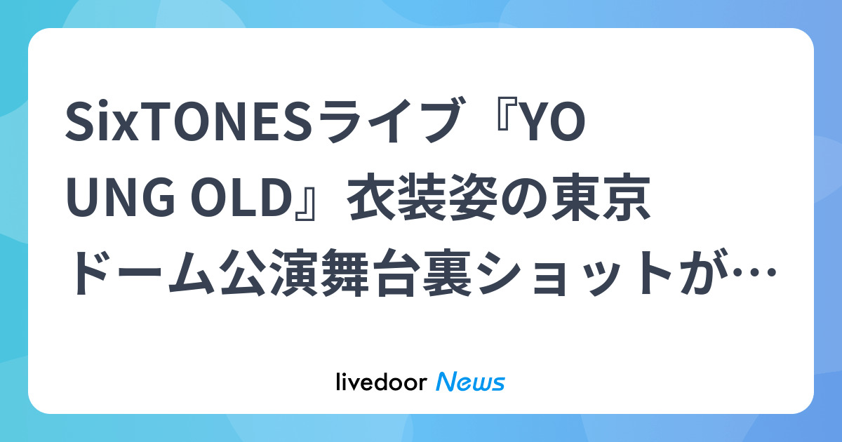 SixTONESライブ『YOUNG OLD』衣装姿の東京ドーム公演舞台裏ショットが公開 - ライブドアニュース