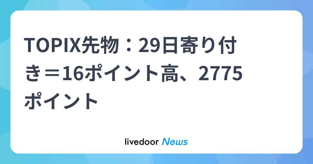 TOPIX先物：29日寄り付き＝16ポイント高、2775ポイント - ライブドアニュース