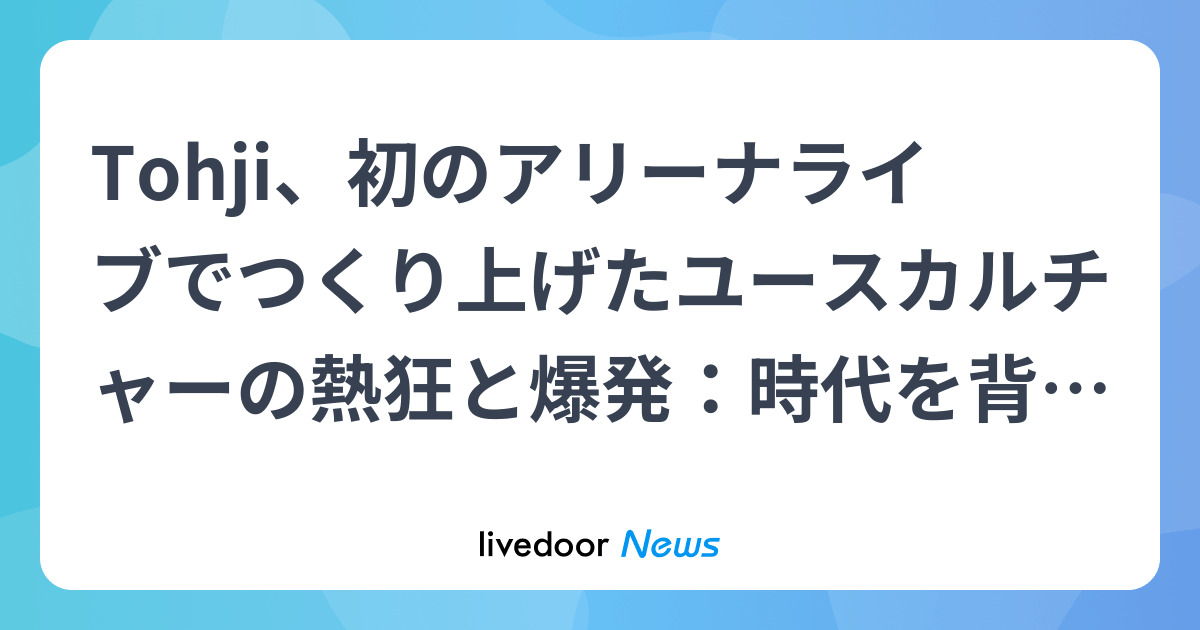 Tohji、初のアリーナライブでつくり上げたユースカルチャーの熱狂と爆発：時代を背負う覚悟と責任 (2025年2月5日掲載) - ライブドアニュース