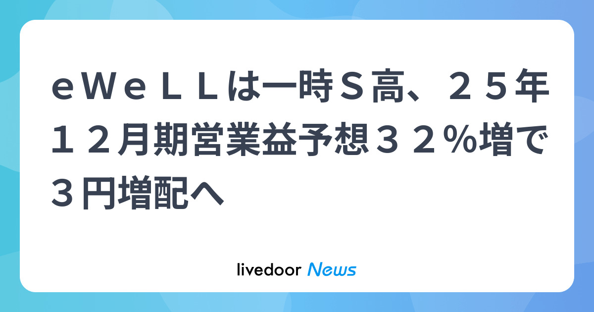 eWeLLは一時S高、25年12月期営業益予想32％増で3円増配へ - ライブドアニュース