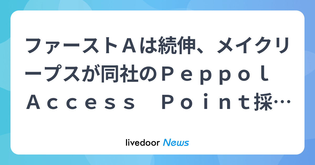 ファーストAは続伸、メイクリープスが同社のPeppol Access Point採用 - ライブドアニュース