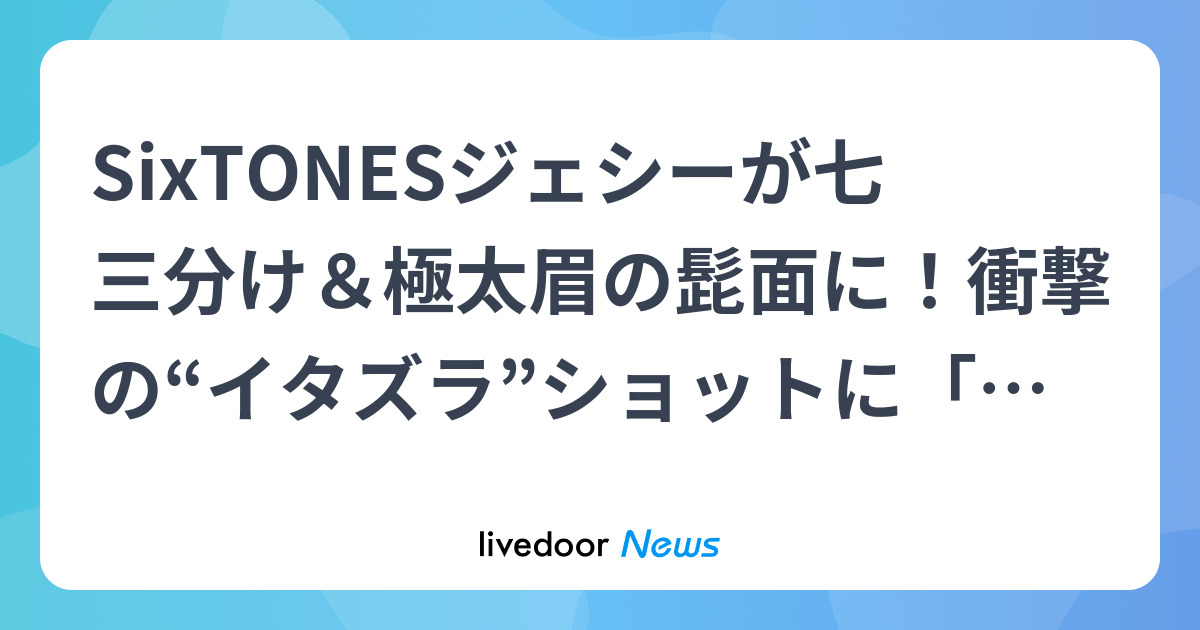 SixTONESジェシーが七三分け＆極太眉の髭面に！衝撃の“イタズラ”ショットに「目が合ったら耐えられない笑」「誰かと思った」の声 (2025年3月6日掲載) - ライブドアニュース