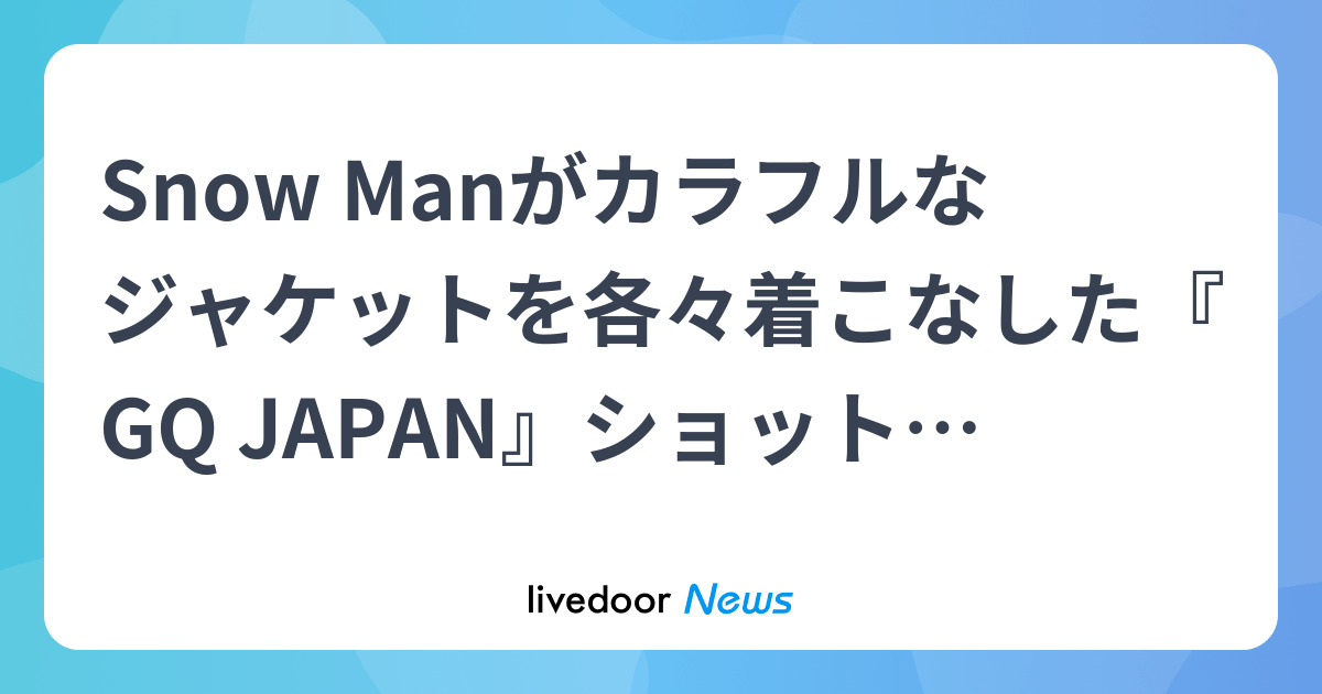 Snow Manがカラフルなジャケットを各々着こなした『GQ JAPAN』ショット到着！洗練されたアイビールックに「ビジュ最高」の声 - ライブドアニュース