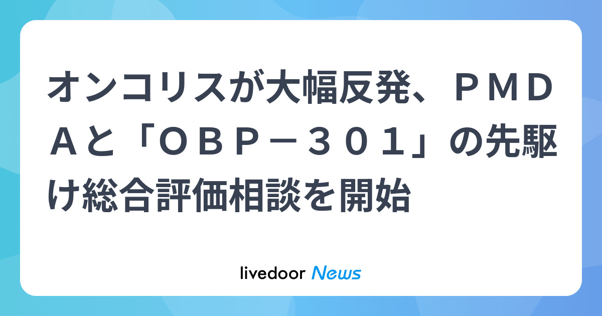 オンコリスが大幅反発、PMDAと「OBP－301」の先駆け総合評価相談を開始 - ライブドアニュース