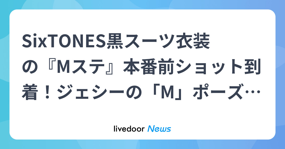 SixTONES黒スーツ衣装の『Mステ』本番前ショット到着！ジェシーの「M」ポーズを髙地優吾と京本大我が囲んだ仲良しショット - ライブドアニュース